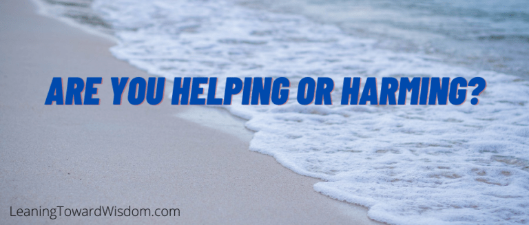 Are You Helping Or Harming? - LEANING TOWARD WISDOM